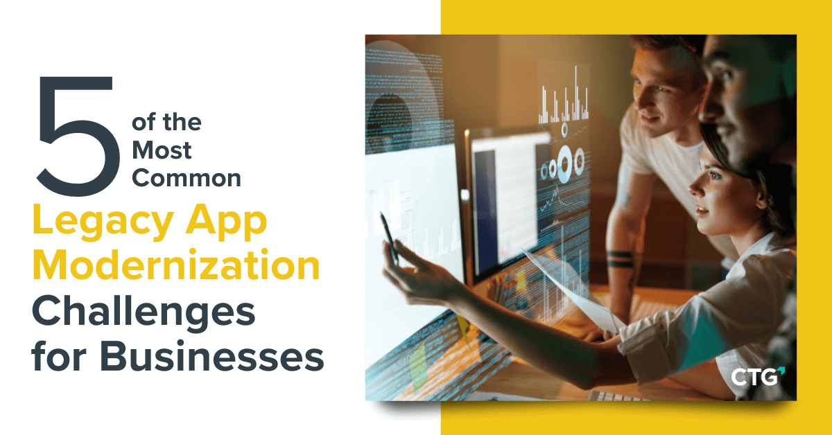 5 of the Most Common Legacy App Modernization Challenges for Businesses | CTG